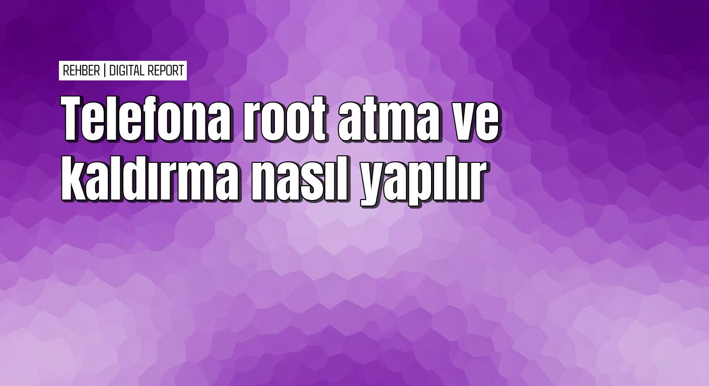 Telefona root atma ve kaldırma nasıl yapılır - TechBriefly
