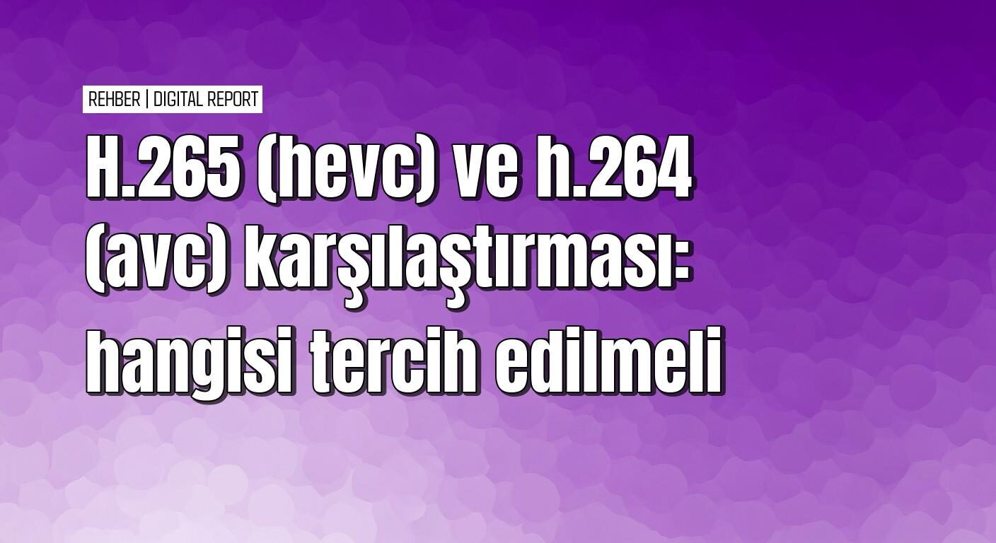 H.265 (hevc) ve h.264 (avc) karşılaştırması: hangisi tercih edilmeli ...