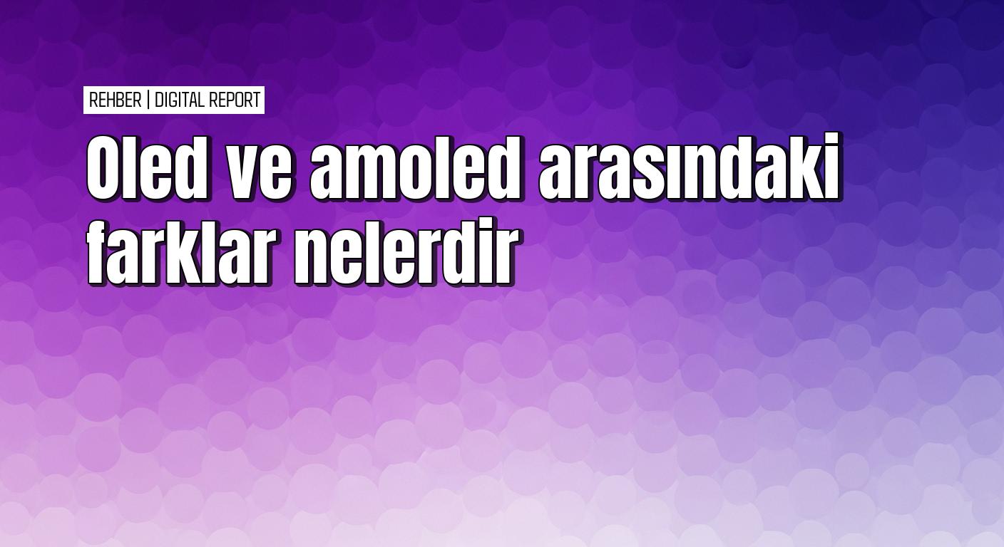 Oled ve amoled arasındaki farklar nelerdir - TechBriefly