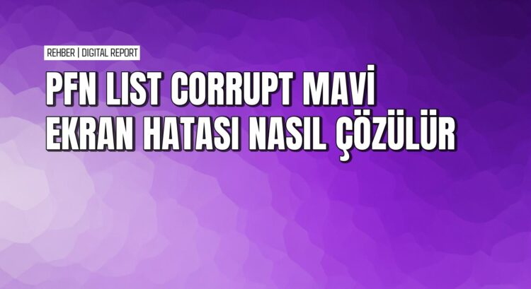 PFN LIST CORRUPT MAVİ EKRAN HATASI NASIL ÇÖZÜLÜR - TechBriefly